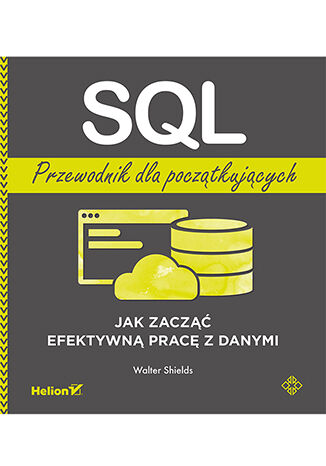 SQL. Przewodnik dla początkujących. Jak zacząć efektywną pracę z danymi ...